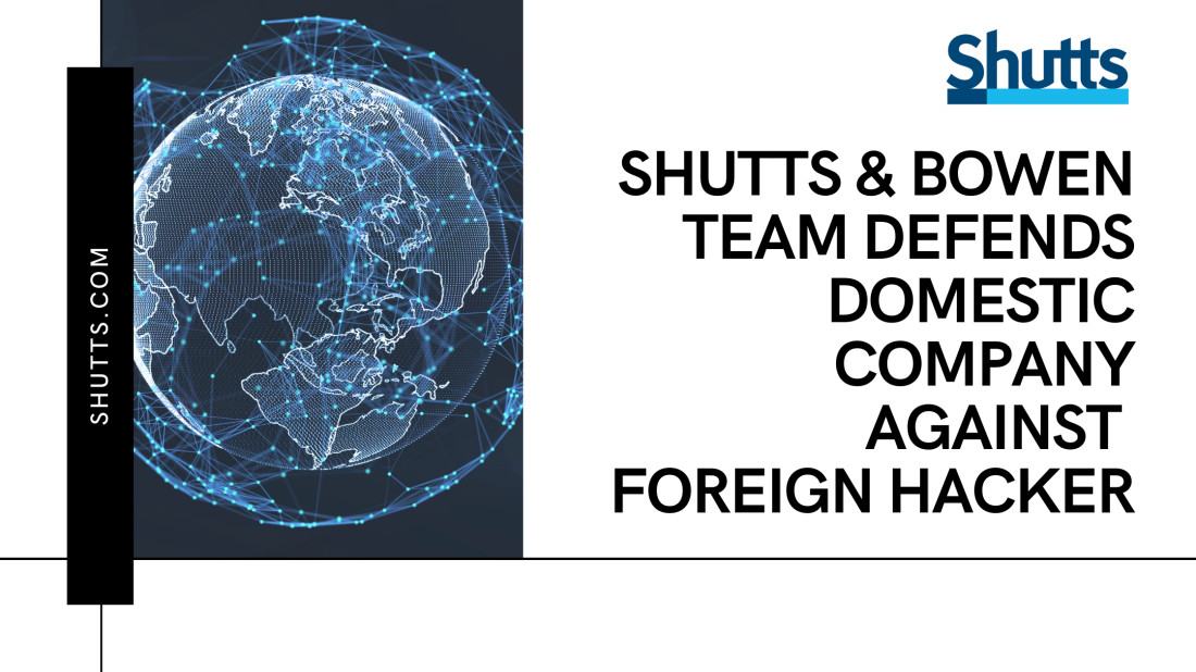 Shutts & Bowen Team Defends Domestic Company against Foreign Hacker ... Shutts & Bowen Team Defends Domestic Company against Foreign Hacker ...